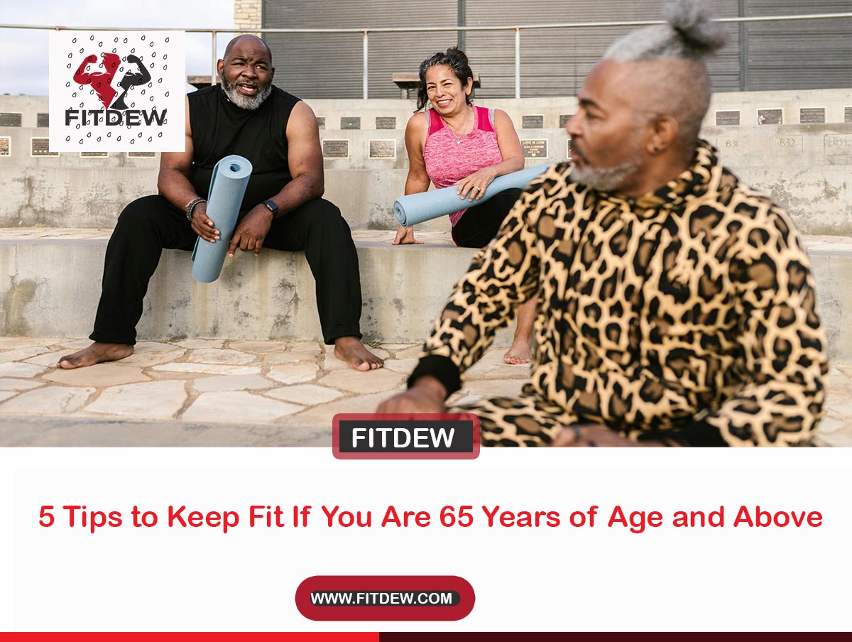 5 Tips to Keep Fit If You Are 65 Years of Age and Above - Fitdew INITIATIVE